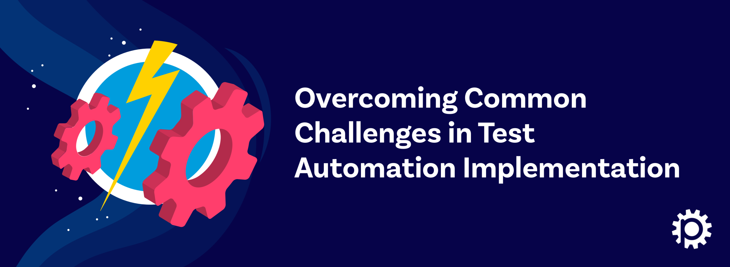 Overcoming Common Challenges in Test Automation | Provar Overcoming Common Challenges in Test Automation | Provar